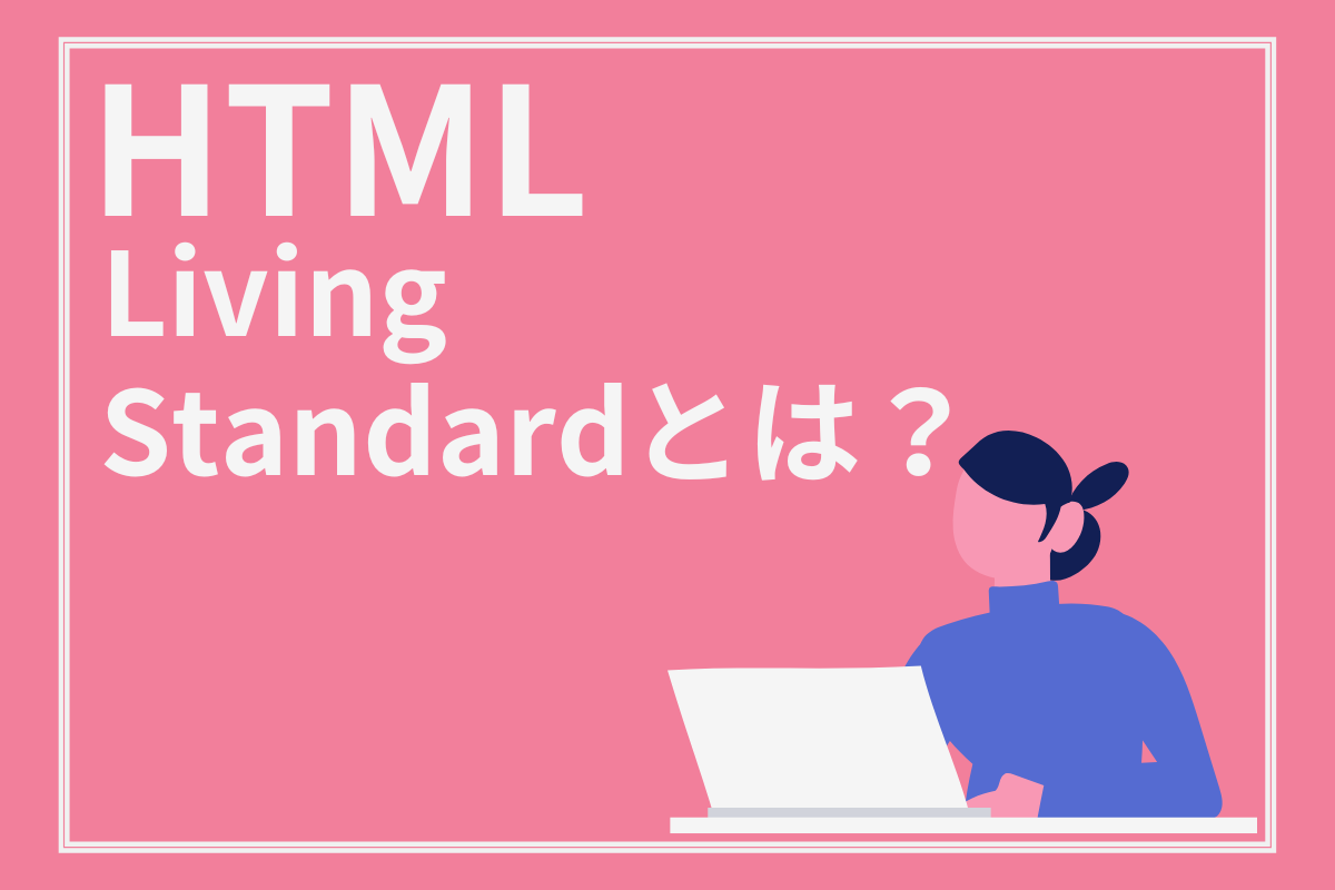HTML Living Standardとは? 採用された理由やHTML5との違いを解説｜スタッフブログ｜株式会社インソースマーケティングデザイン